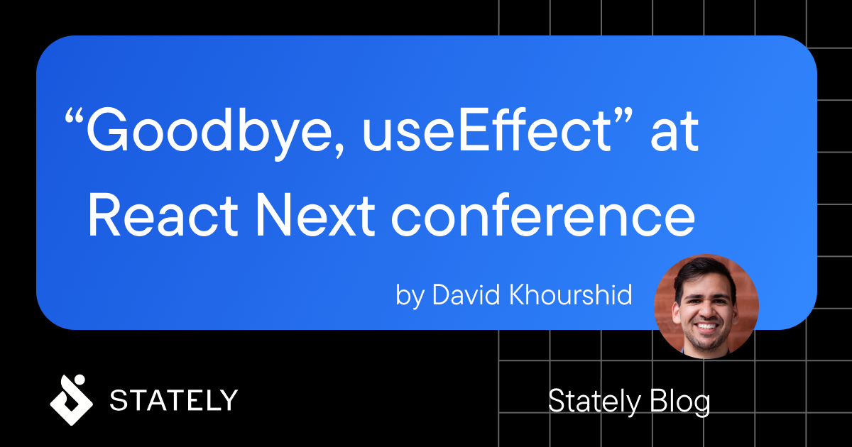 “Goodbye, useEffect” at React Next conference | Stately